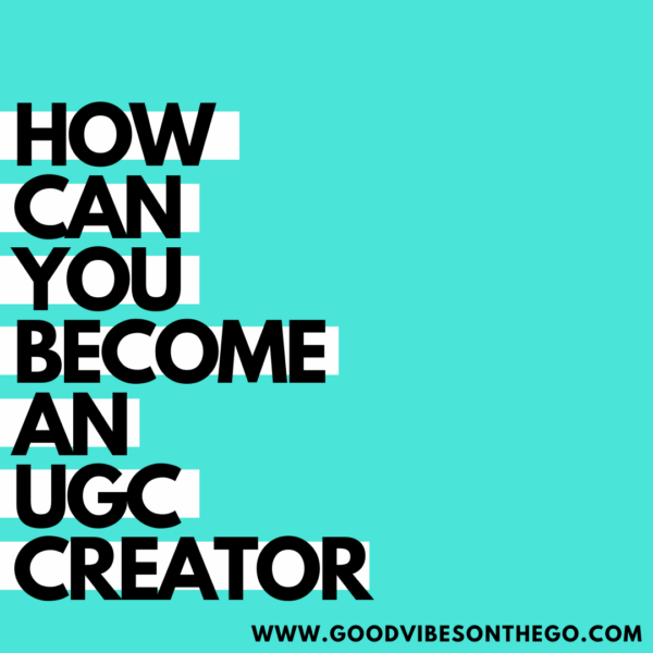 How Can You Become A UGC Creator? ⋆ Good Vibes on the Go